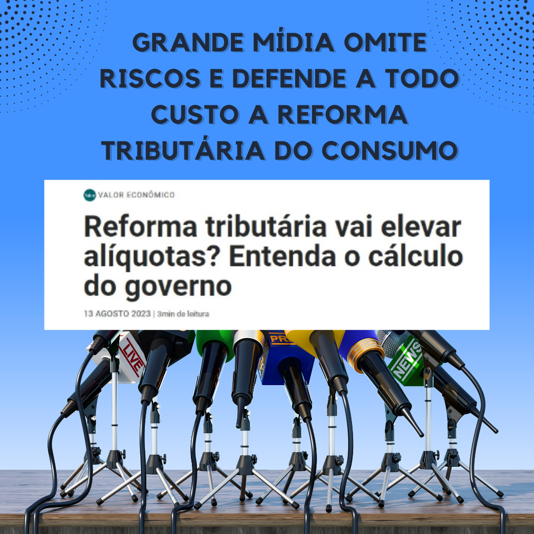 Grande mídia omite riscos e defende a todo custo a Reforma Tributária ...